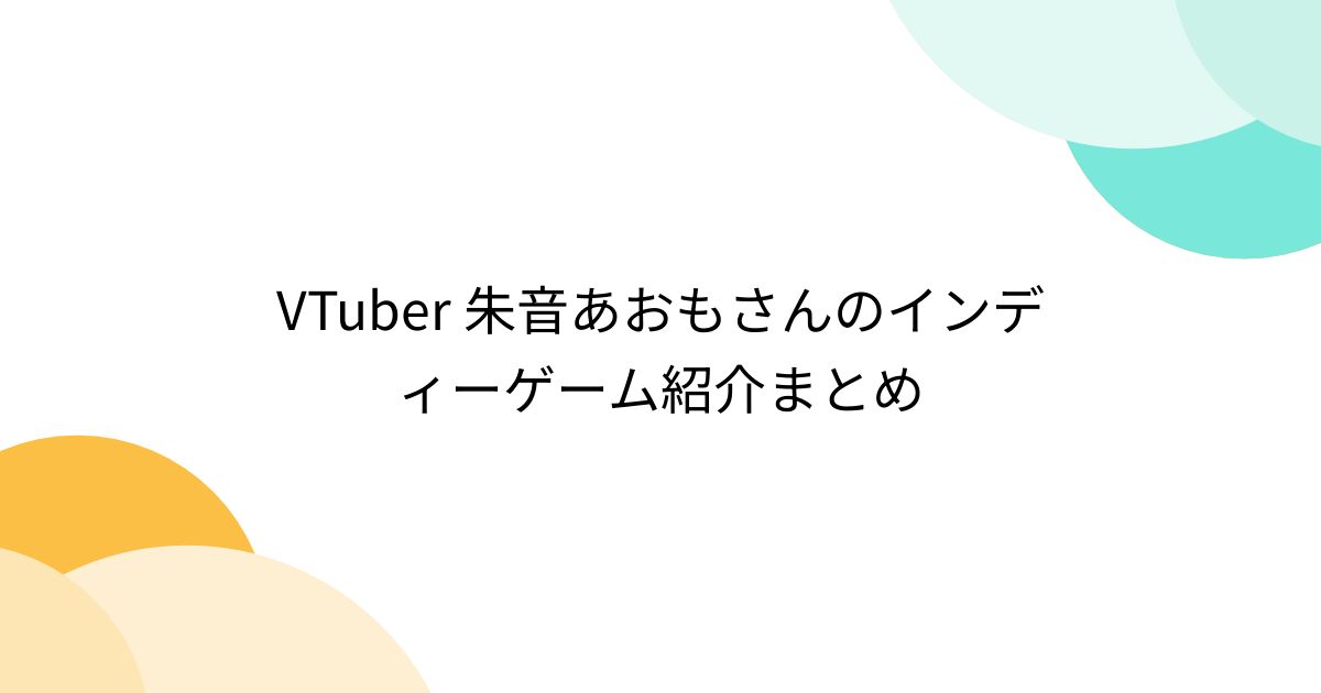 VTuber 朱音あおもさんのインディーゲーム紹介まとめ - posfie