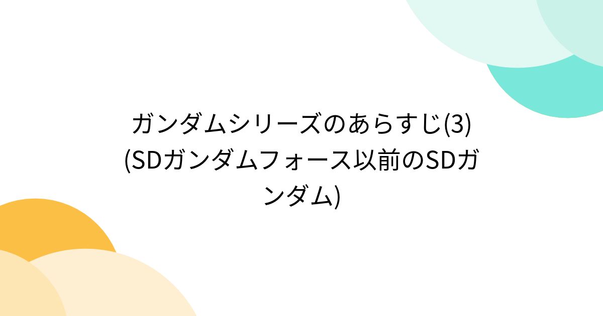 ガンダムシリーズのあらすじ(3)(SDガンダムフォース以前のSDガンダム) - posfie