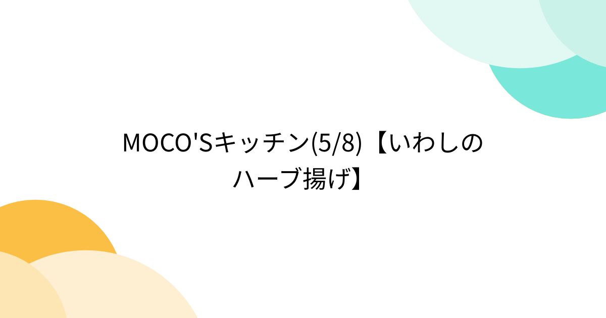 MOCO'Sキッチン(5/8)【いわしのハーブ揚げ】 - posfie