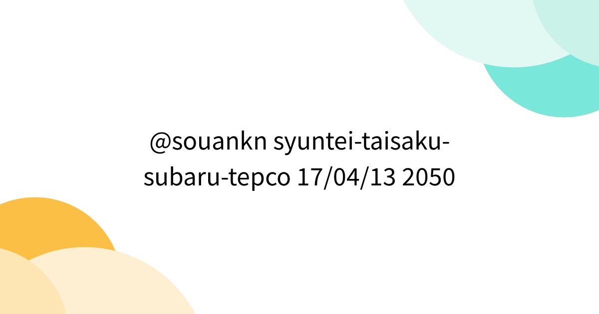 @souankn syuntei-taisaku-subaru-tepco 17/04/13 2050 - posfie