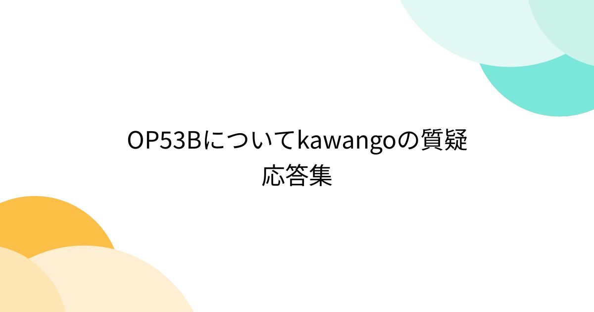 OP53Bについてkawangoの質疑応答集 - posfie