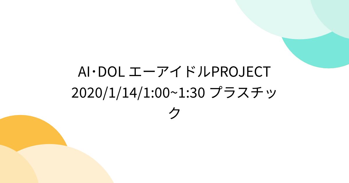 AI･DOL エーアイドルPROJECT 2020/1/14/1:00~1:30 プラスチック - Togetter [トゥギャッター]