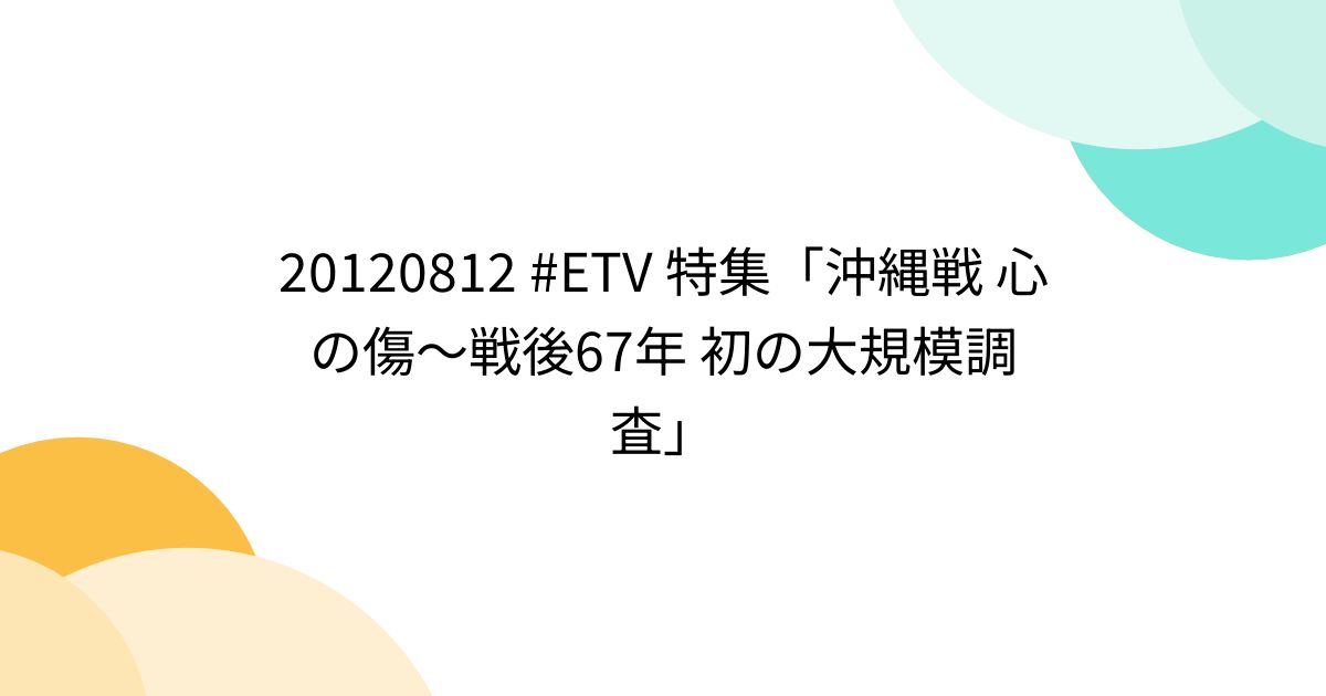 20120812 #ETV 特集「沖縄戦 心の傷〜戦後67年 初の大規模調査」 - posfie