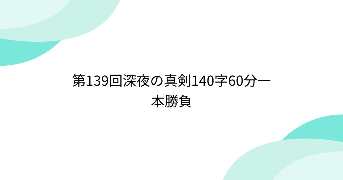 第139回深夜の真剣140字60分一本勝負 - posfie