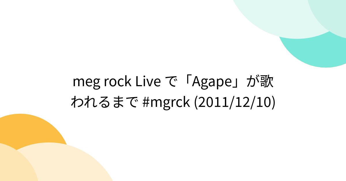 meg rock Live で「Agape」が歌われるまで #mgrck (2011/12/10) - posfie