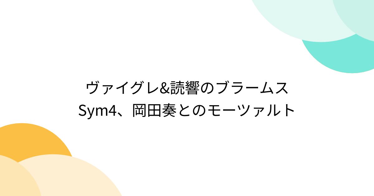 ヴァイグレ&読響のブラームスSym4、岡田奏とのモーツァルト - Togetter [トゥギャッター]