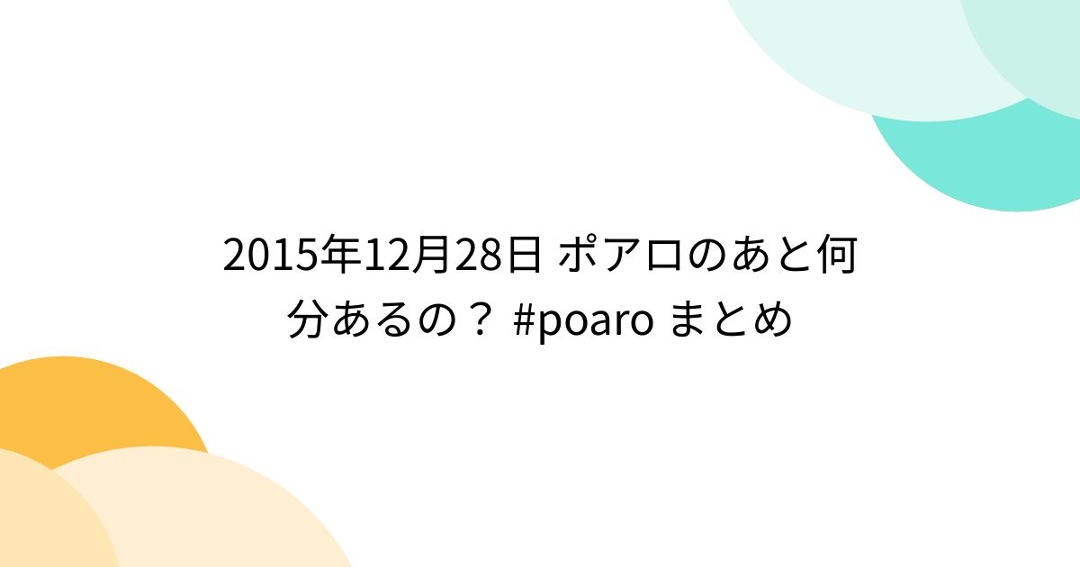 2015年12月28日 ポアロのあと何分あるの？ #poaro まとめ - posfie