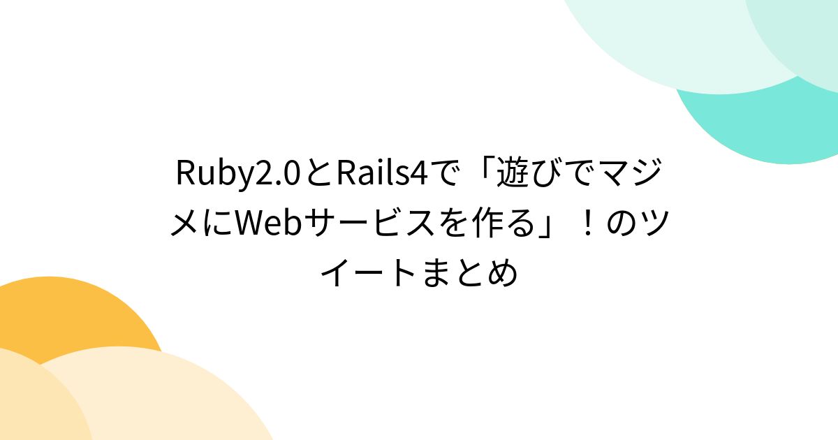 Ruby2.0とRails4で「遊びでマジメにWebサービスを作る」！のツイートまとめ - posfie