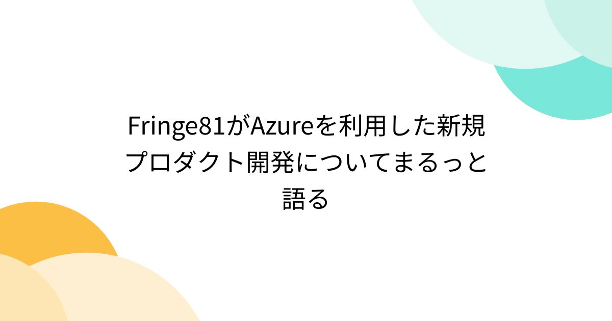 Fringe81がAzureを利用した新規プロダクト開発についてまるっと語る - Togetter [トゥギャッター]