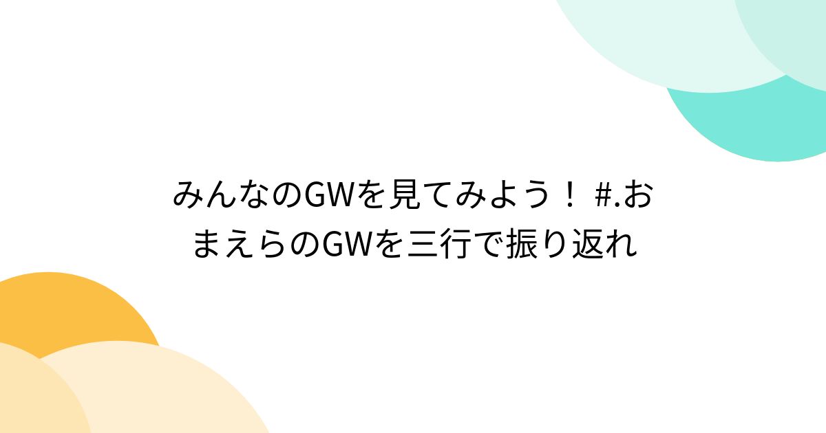 みんなのGWを見てみよう！ #.おまえらのGWを三行で振り返れ - posfie