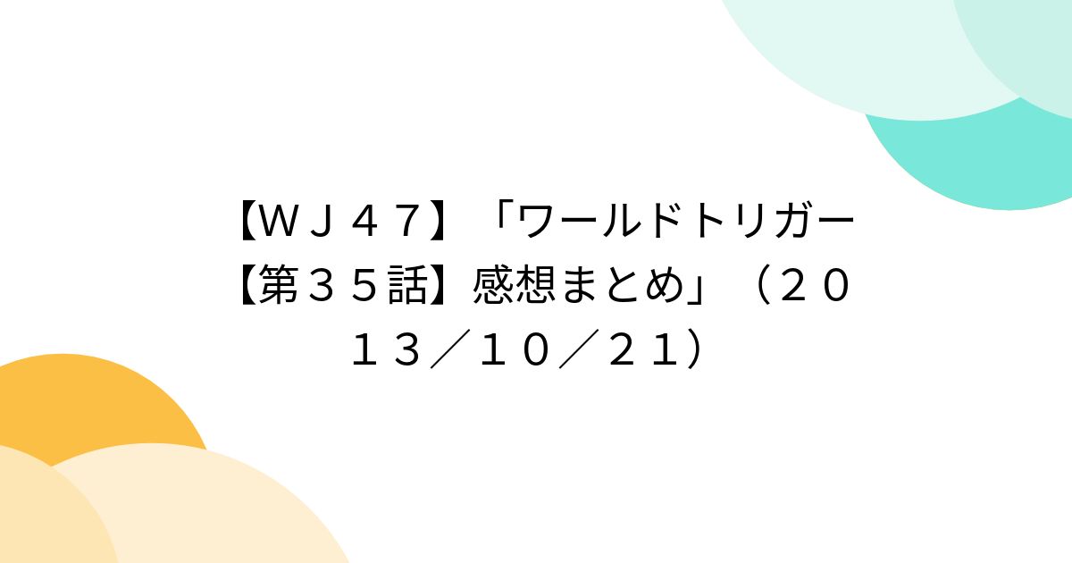 【WJ47】「ワールドトリガー【第35話】感想まとめ」（2013／10／21） - posfie