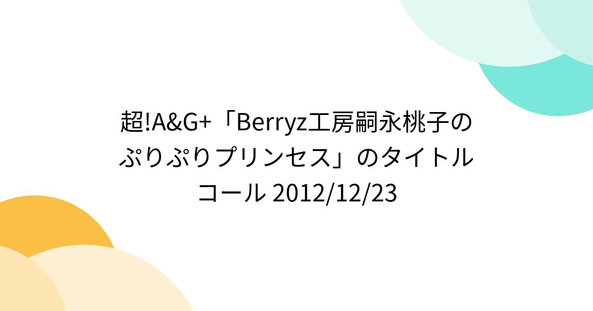 超!A&G+「Berryz工房嗣永桃子のぷりぷりプリンセス」のタイトルコール 2012/12/23 - posfie