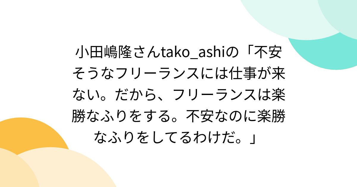 小田嶋隆さんtako_ashiの「不安そうなフリーランスには仕事が来ない。だから、フリーランスは楽勝なふりをする。不安なのに楽勝なふりをしてる ...