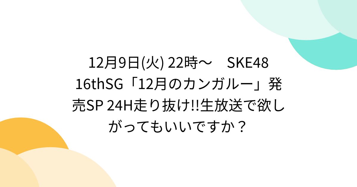 12月9日(火) 22時～ SKE48 16thSG「12月のカンガルー」発売SP 24H走り抜け!!生放送で欲しがってもいいですか？ - posfie
