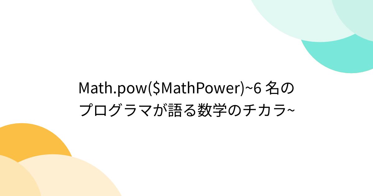 Math.pow($MathPower)~6 名のプログラマが語る数学のチカラ~ - posfie