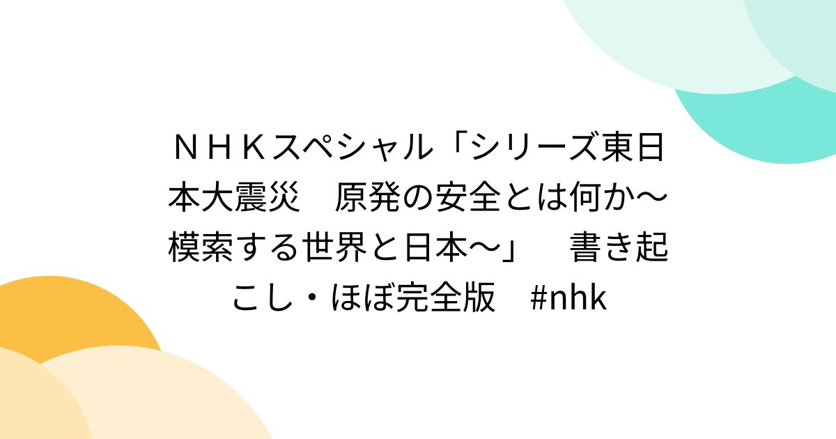 NHKスペシャル「シリーズ東日本大震災 原発の安全とは何か～模索する世界と日本～」 書き起こし・ほぼ完全版 #nhk (6ページ目) - Togetter [トゥギャッター]