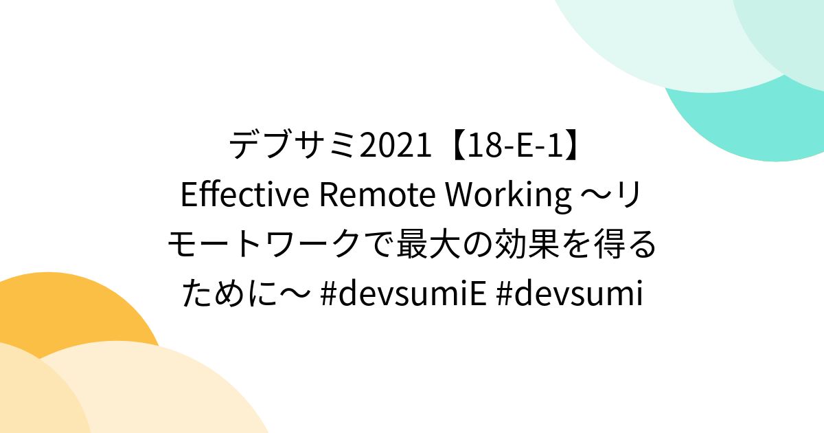 デブサミ2021【18-E-1】Effective Remote Working ～リモートワークで最大の効果を得るために～ #devsumiE #devsumi - posfie