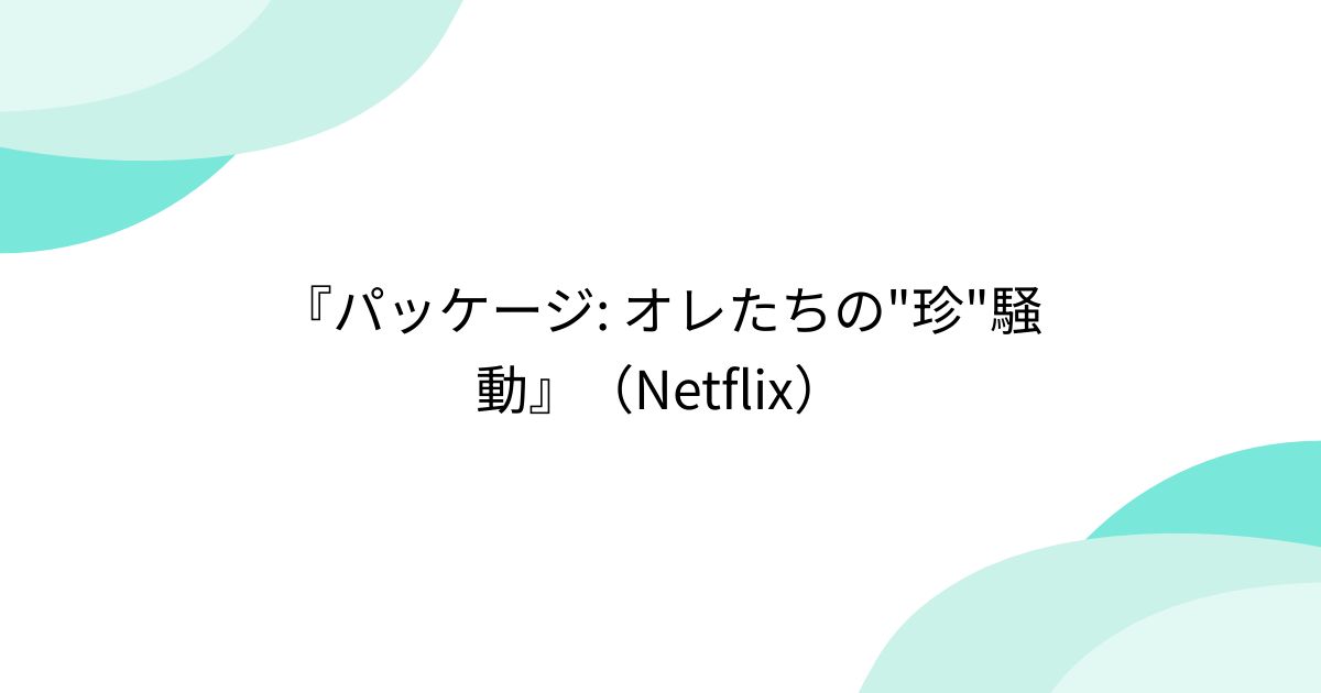 『パッケージ: オレたちの"珍"騒動』（Netflix） - posfie