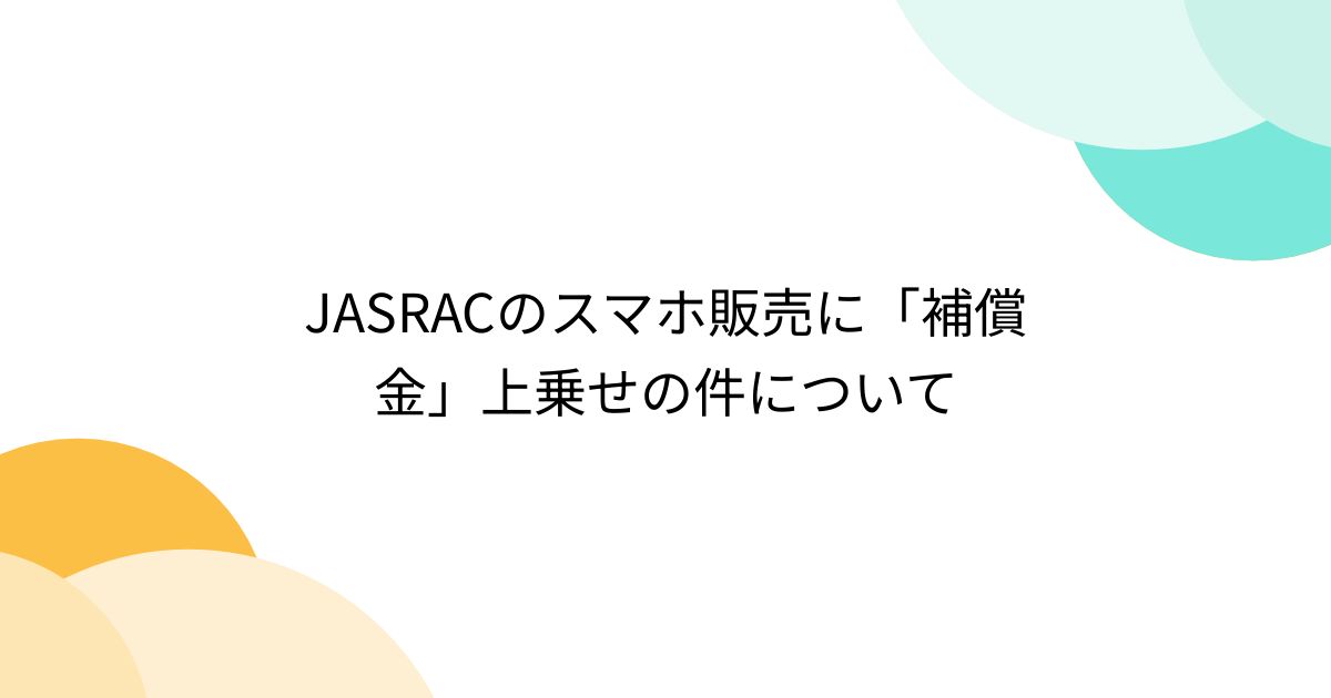 JASRACのスマホ販売に「補償金」上乗せの件について - posfie