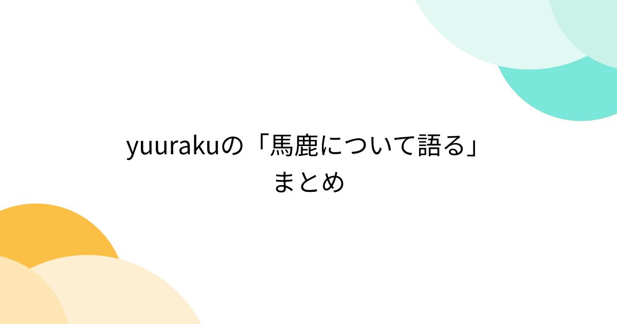 yuurakuの「馬鹿について語る」まとめ - posfie