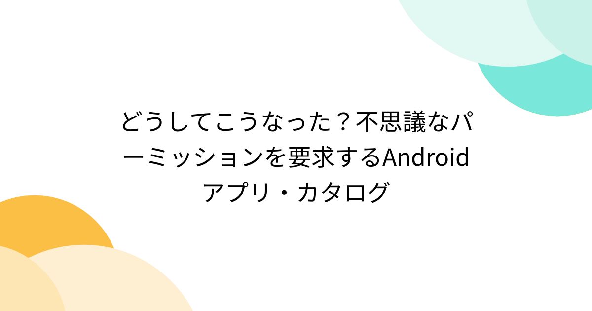 どうしてこうなった？不思議なパーミッションを要求するAndroidアプリ・カタログ - posfie