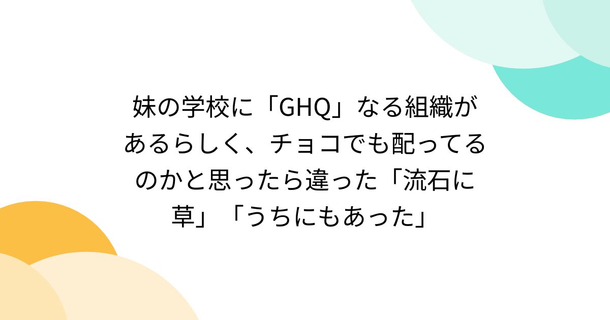妹の学校に「GHQ」なる組織があるらしく、チョコでも配ってるのかと思ったら違った「流石に草」「うちにもあった」 - Togetter [トゥギャッター]
