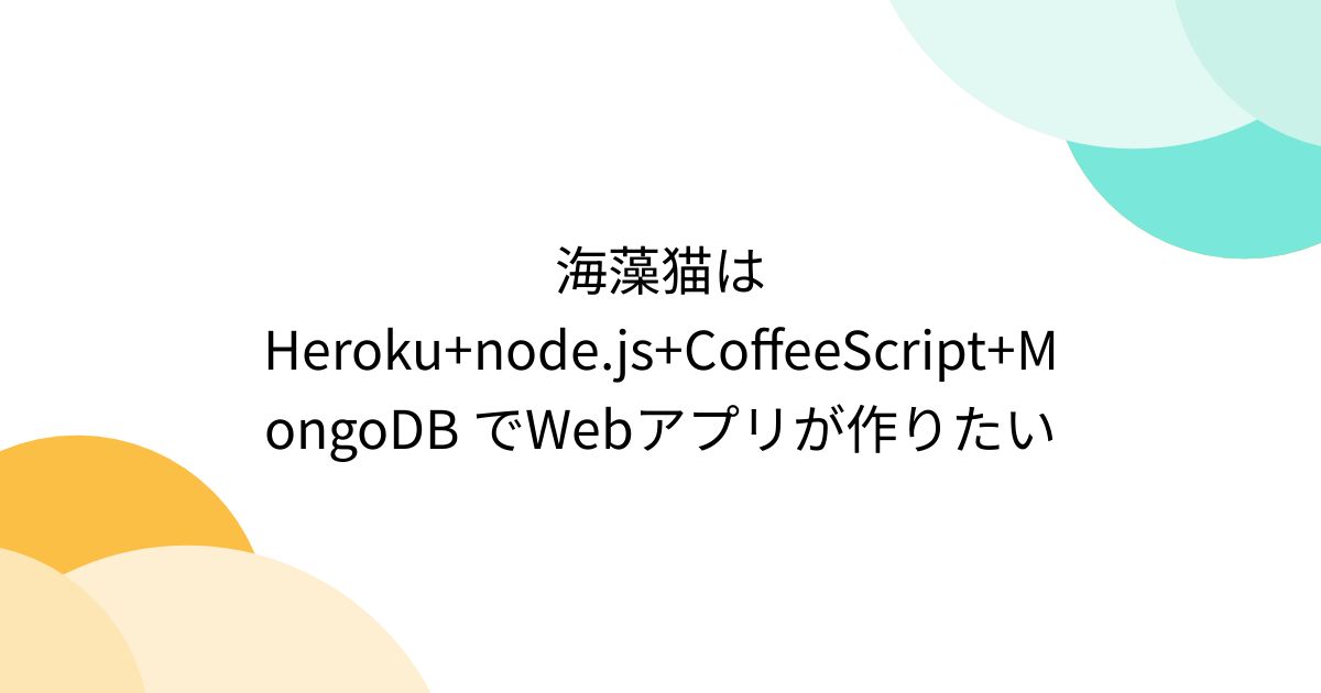 海藻猫は Heroku+node.js+CoffeeScript+MongoDB でWebアプリが作りたい - Togetter [トゥギャッター]