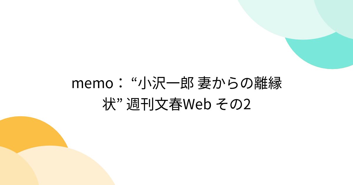 memo： “小沢一郎 妻からの離縁状” 週刊文春Web その2 - posfie