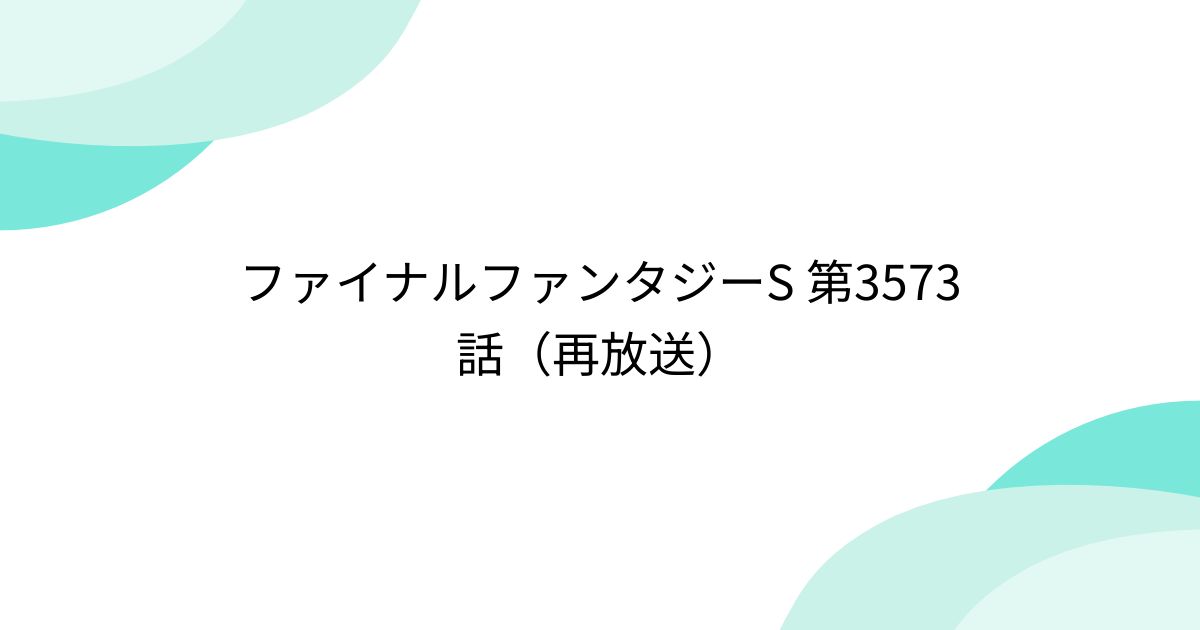 ファイナルファンタジーS 第3573話（再放送） - posfie