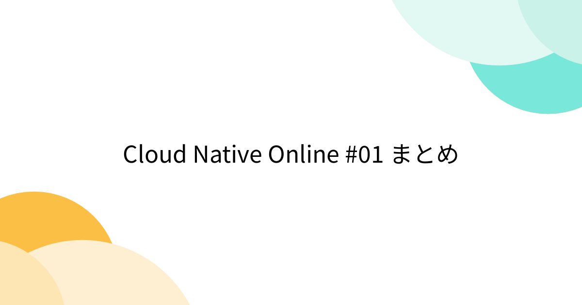 Cloud Native Online #01 まとめ - posfie