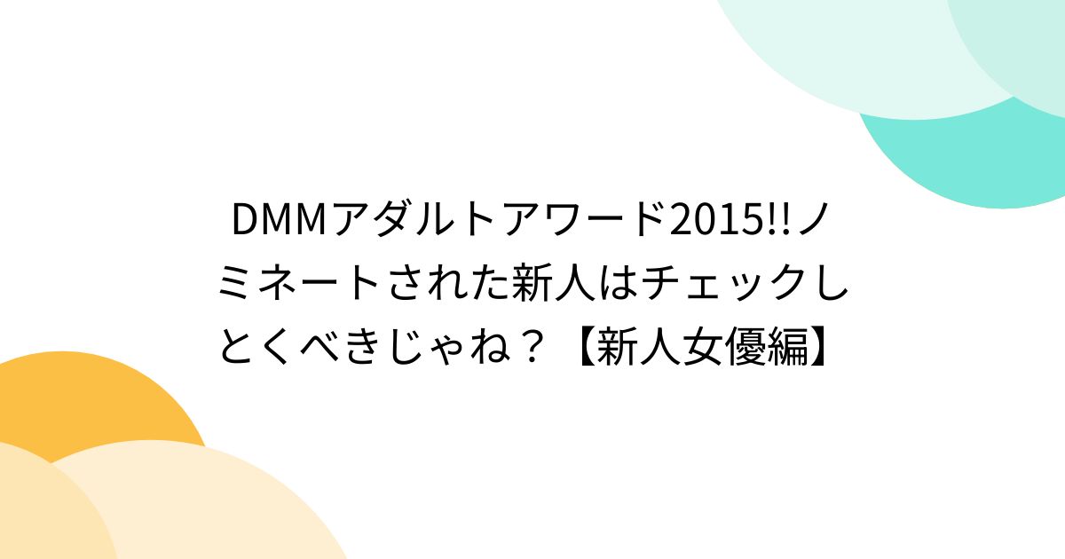 DMMアダルトアワード2015!!ノミネートされた新人はチェックしとくべきじゃね？【新人女優編】 - posfie