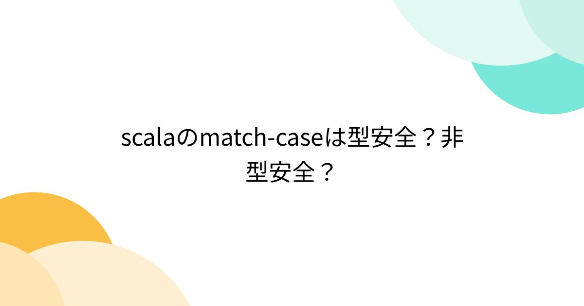 scalaのmatch-caseは型安全？非型安全？ - Togetter [トゥギャッター]