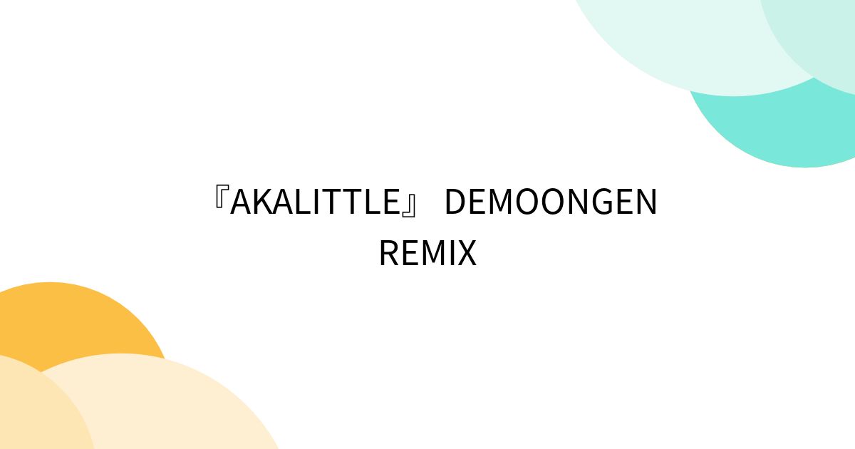 『AKALITTLE』 DEMOONGEN REMIX - posfie