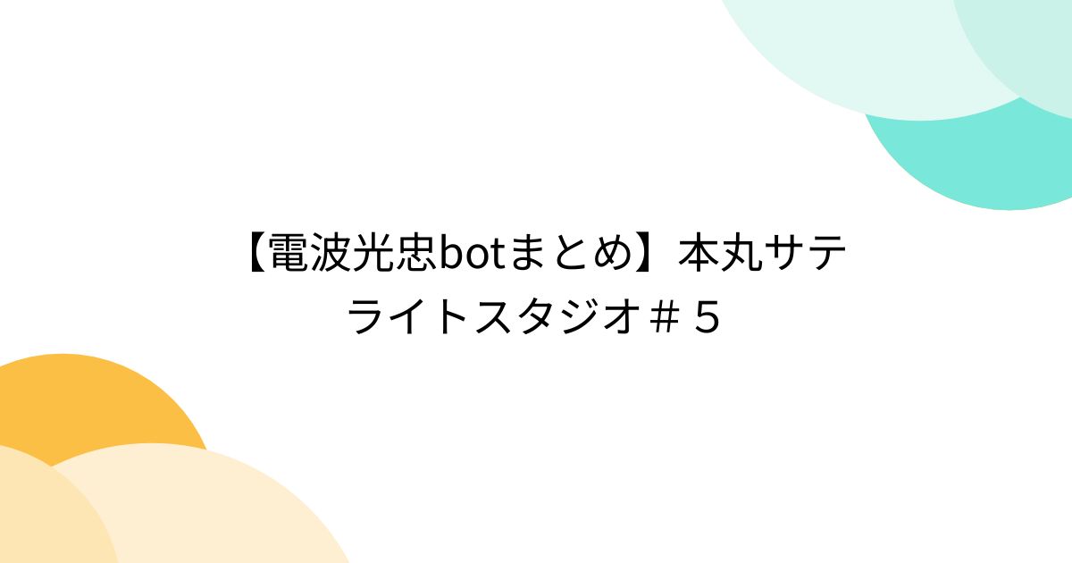 【電波光忠botまとめ】本丸サテライトスタジオ＃5 - posfie