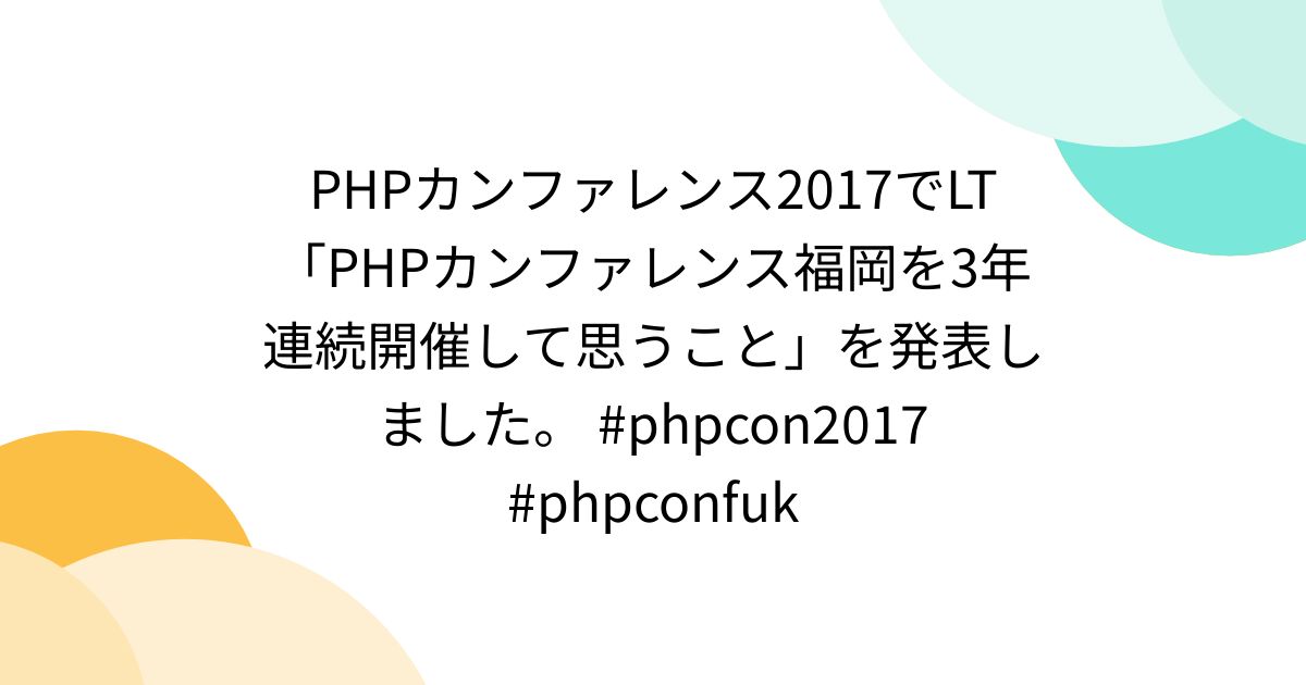 PHPカンファレンス2017でLT「PHPカンファレンス福岡を3年連続開催して思うこと」を発表しました。 #phpcon2017 #phpconfuk - posfie