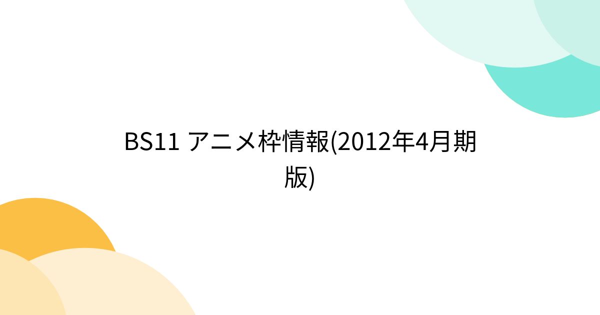 BS11 アニメ枠情報(2012年4月期版) - Togetter [トゥギャッター]