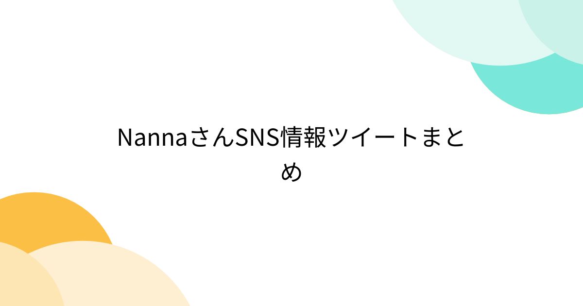 NannaさんSNS情報ツイートまとめ - posfie