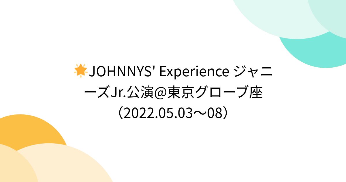 🌟JOHNNYS' Experience ジャニーズJr.公演@東京グローブ座（2022.05.03～08） - posfie