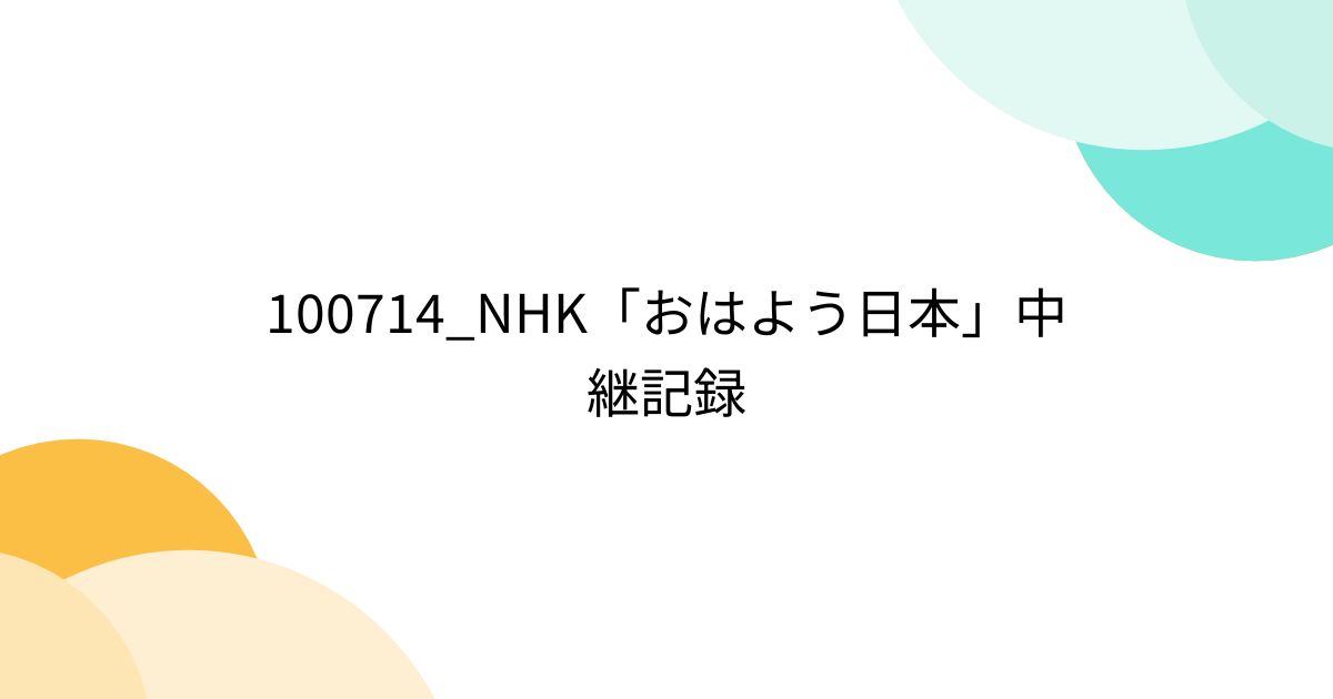 100714_NHK「おはよう日本」中継記録 - posfie