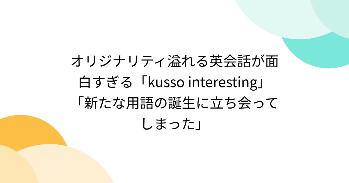 オリジナリティ溢れる英会話が面白すぎる「kusso interesting」「新たな用語の誕生に立ち会ってしまった」 - Togetter ...