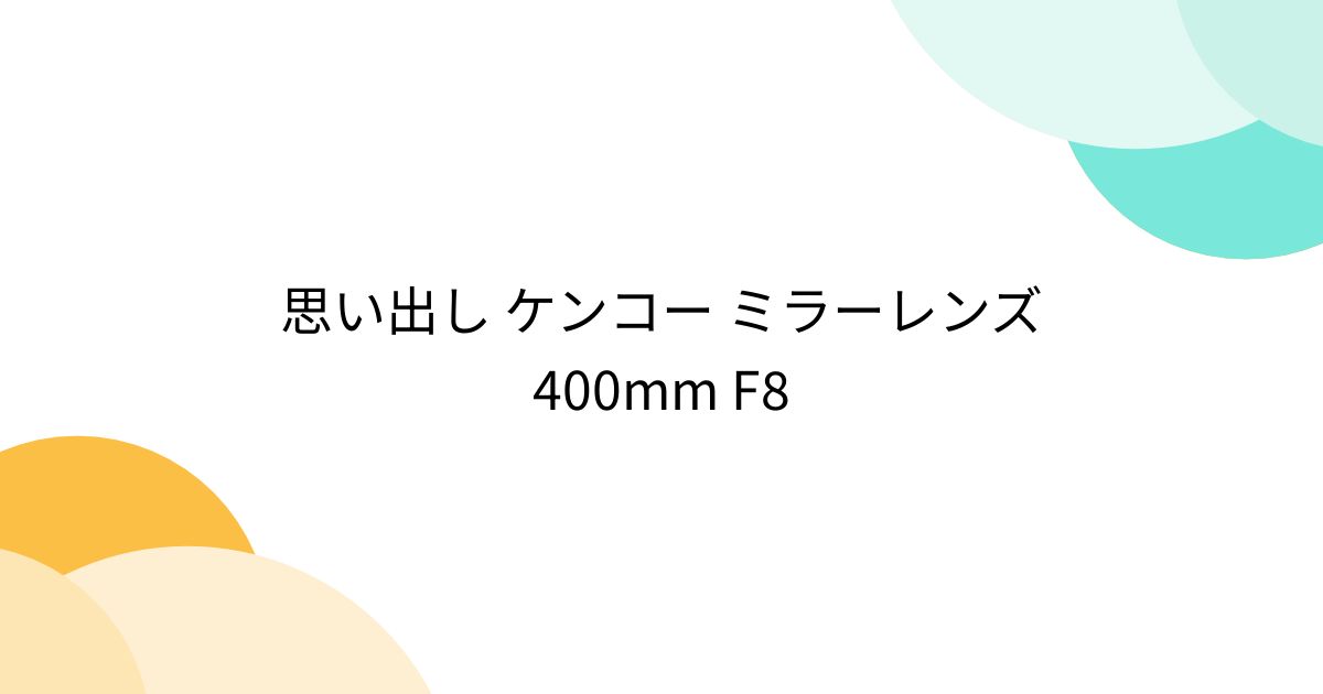 思い出し ケンコー ミラーレンズ400mm F8 - posfie