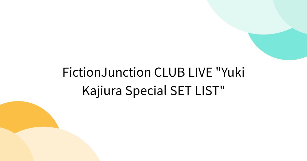 FictionJunction CLUB LIVE "Yuki Kajiura Special SET LIST" - posfie