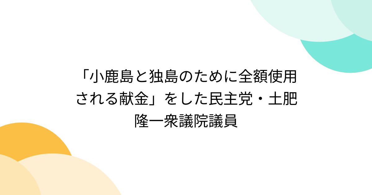 「小鹿島と独島のために全額使用される献金」をした民主党・土肥隆一衆議院議員 - posfie