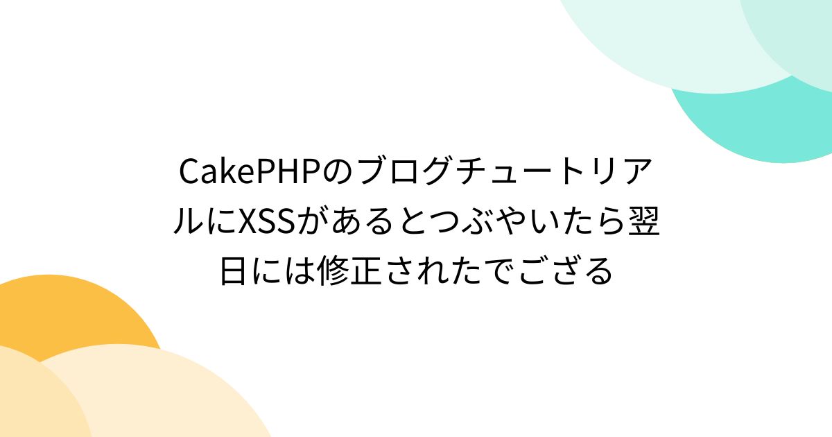 CakePHPのブログチュートリアルにXSSがあるとつぶやいたら翌日には修正されたでござる - Togetter [トゥギャッター]