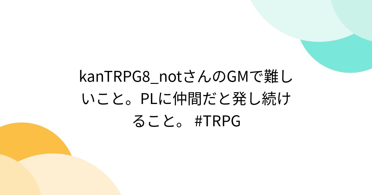kanTRPG8_notさんのGMで難しいこと。PLに仲間だと発し続けること。 #TRPG - posfie