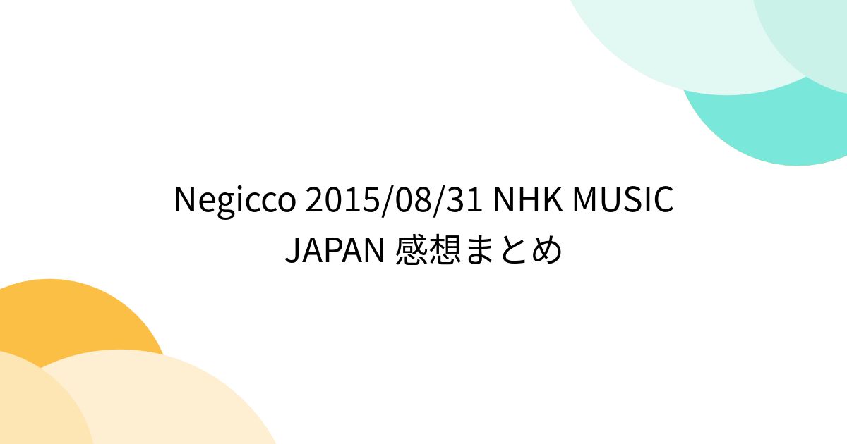 Negicco 2015/08/31 NHK MUSIC JAPAN 感想まとめ - posfie