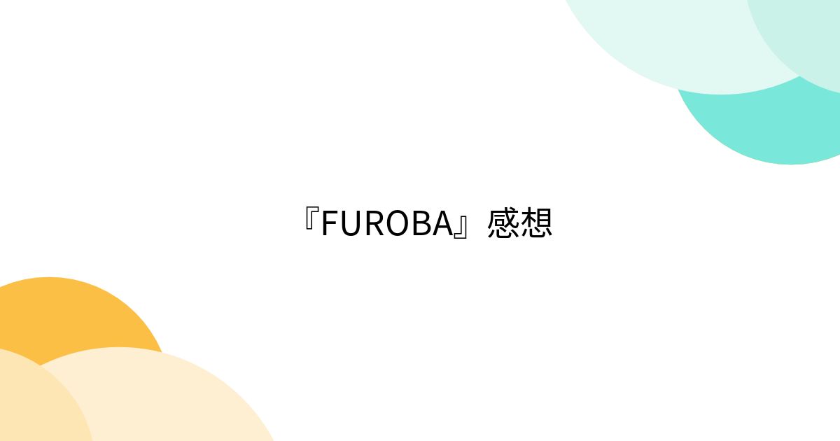 『FUROBA』感想 - posfie