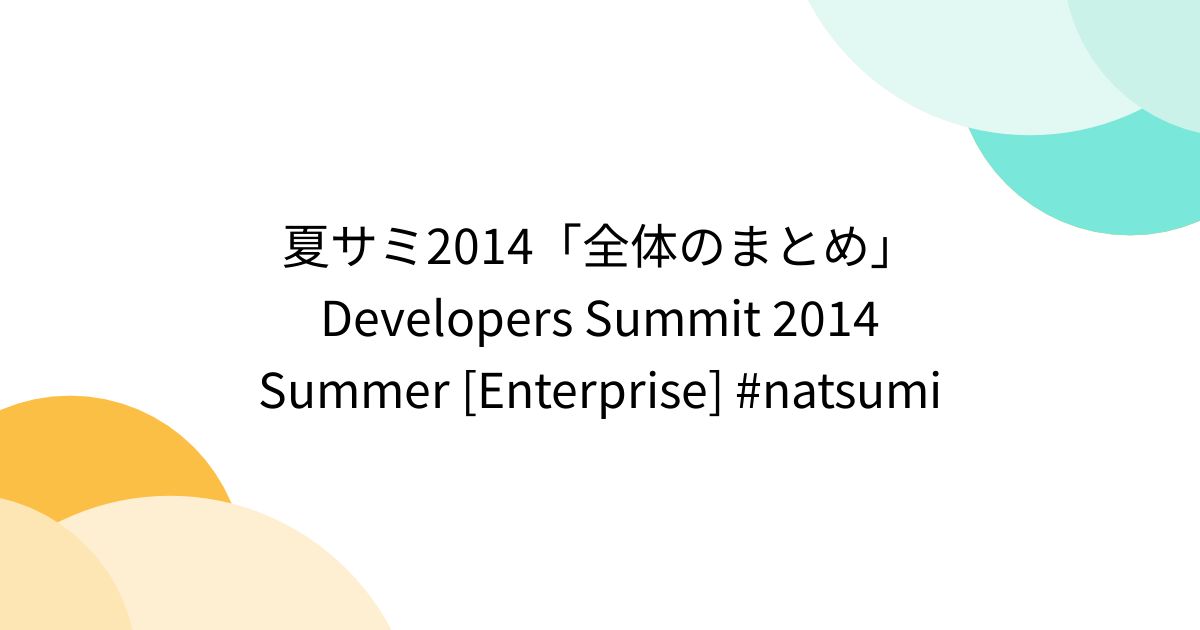 夏サミ2014「全体のまとめ」Developers Summit 2014 Summer [Enterprise] #natsumi - posfie