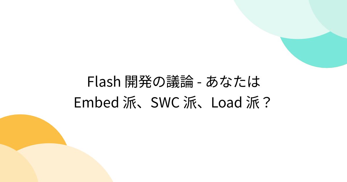 Flash 開発の議論 - あなたは Embed 派、SWC 派、Load 派？ - posfie