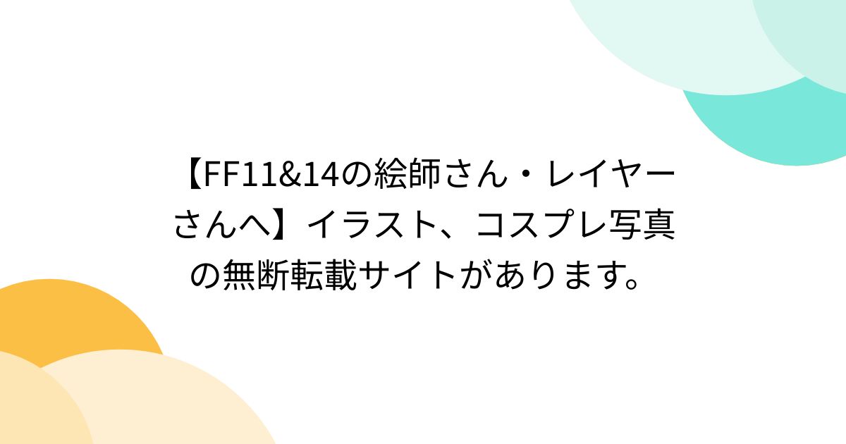 【FF11&14の絵師さん・レイヤーさんへ】イラスト、コスプレ写真の無断転載サイトがあります。 - posfie